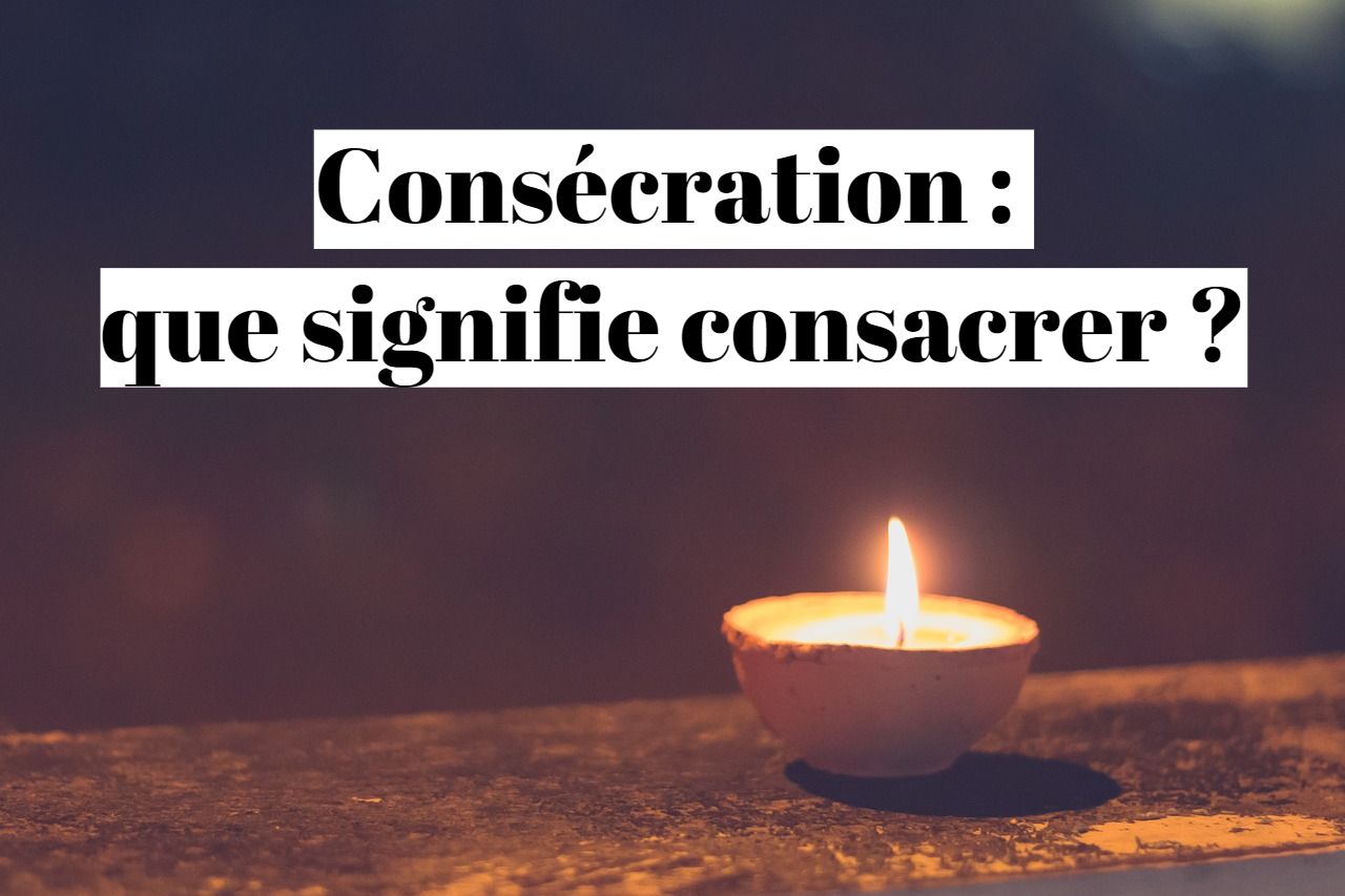 Consécration : que signifie consacrer